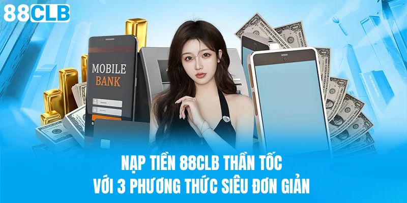 Nạp Tiền 88CLB Thần Tốc Với 3 Phương Thức Siêu Đơn Giản